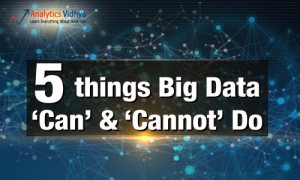 Nobody Tells You - 5 things Big Data 'CAN' and 'Cannot' Do